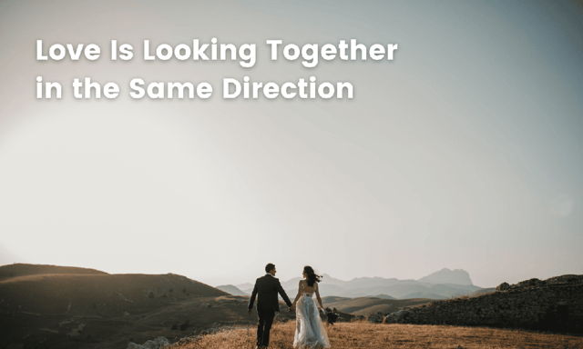 Love Is Looking Together in the Same Direction